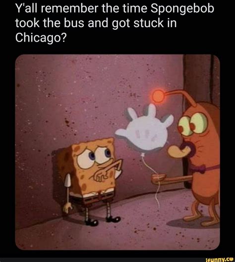Yall Remember The Time Spongebob Took The Bus And Got Stuck In Chicago Ifunny
