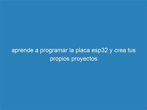 Aprende A Programar La Placa Esp32 Y Crea Tus Propios Proyectos Mecna
