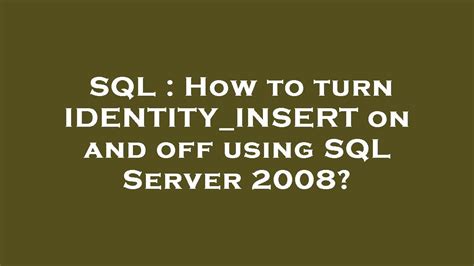Sql How To Turn Identityinsert On And Off Using Sql Server 2008 Youtube