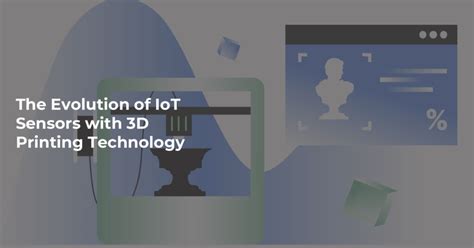 The Evolution Of Iot Sensors With 3d Printing Technology