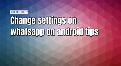 在 Android 设备上自定义您的 Whatsapp 设置 Techbriefly Cn
