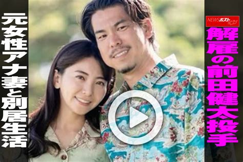 【動画】解雇の前田健太投手 元女性アナ妻と別居生活｜newsポストセブン