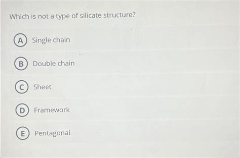 Solved Which Is Not A Type Of Silicate Structurea Single