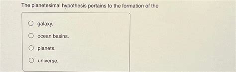 Solved The Planetesimal Hypothesis Pertains To The Formation