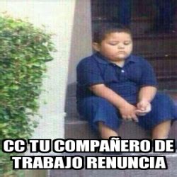 Meme Personalizado Cc Tu CompaÃ±ero De Trabajo Renuncia 29553000