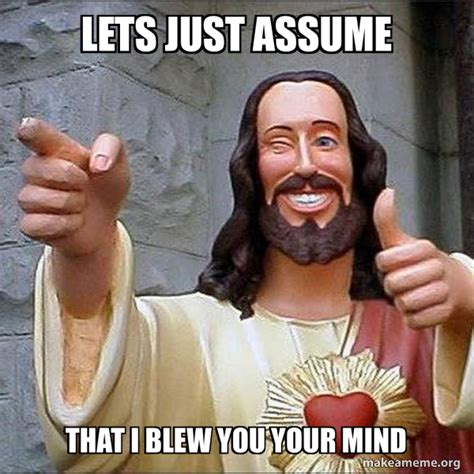 Lets Just Assume That I Blew You Your Mind Cool Jesus Meme Generator