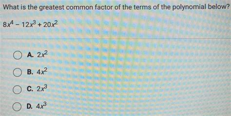 Solved What Is The Greatest Common Factor Of The Terms Of The Polynomial Below 8x 4 12x 3 20x