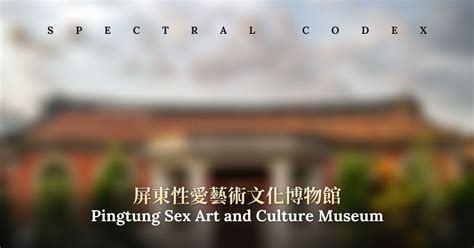 Pingtung Sex Art And Culture Museum 屏東性愛藝術文化博物館 Spectral Codex
