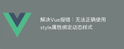 Solve Vue Error Unable To Correctly Use The Style Attribute To Bind Dynamic Styles Vue Js Php Cn