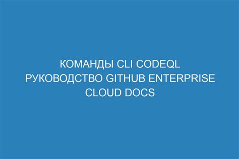 Блог Команды cli codeql руководство github enterprise cloud docs
