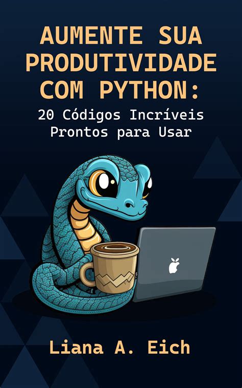 Aumente sua Produtividade com Python 20 Códigos Incríveis Prontos para Usar by Liana A Eich