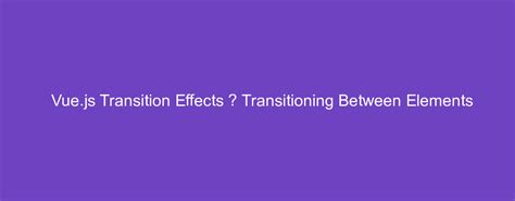 vue js transition effects — transitioning between elements