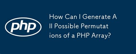 How Can I Generate All Possible Permutations Of A Php Array Php Tutorial Phpcn