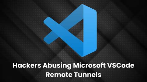 Hackers Abusing Microsoft Vscode Remote Tunnels To Bypass Security Tools