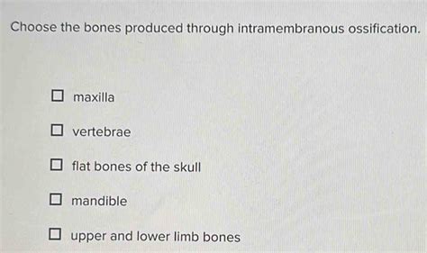 Solved Choose The Bones Produced Through Intramembranous Ossification