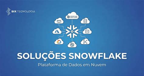 Soluções Em Snowflake Data Cloud Escalável Para Analytics E Ia Bix Tecnologia