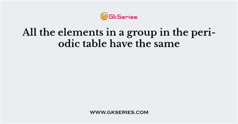 All The Elements In A Group In The Periodic Table Have The Same