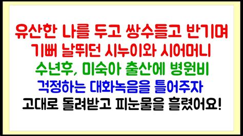 유산한 며느리에게 쌍수들고 반기며 기뻐 날뛰던 시어머니와 시누이 고대로 돌려받은 인과응보사연 라디오드라마 Youtube
