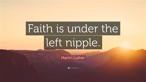 Martin Luther Quote Faith Is Under The Left Nipple”