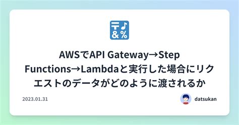 Awsでapi Gateway→step Functions→lambdaと実行した場合にリクエストのデータがどのように渡されるか