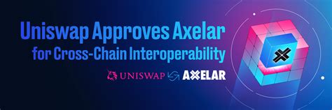 Uniswap Approves Axelar For Cross Chains Next Phase