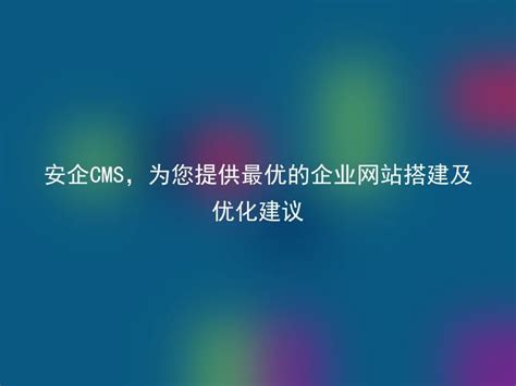 安企cms，为您提供最优的企业网站搭建及优化建议 安企cms anqicms