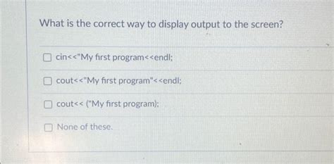 Solved What Is The Correct Way To Display Output To The Chegg Com