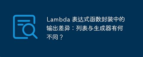 Lambda 表达式函数封装中的输出差异：列表与生成器有何不同？ 美云