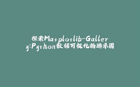 探索Matplotlib GalleryPython数据可视化的游乐园 拾光赋