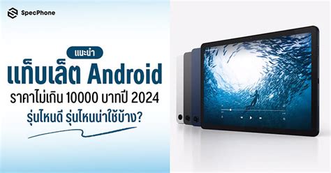 10 แท็บเล็ต Android ราคาไม่เกิน 10000 บาทปี 2024 รุ่นไหนดี รุ่นไหนน่าใช้