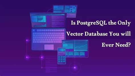 Is Postgresql The Only Vector Database You Will Ever Need