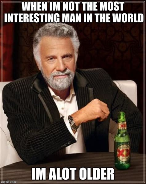 The Most Interesting Man In The World Meme Imgflip