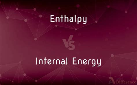 Enthalpy Vs Internal Energy — Whats The Difference