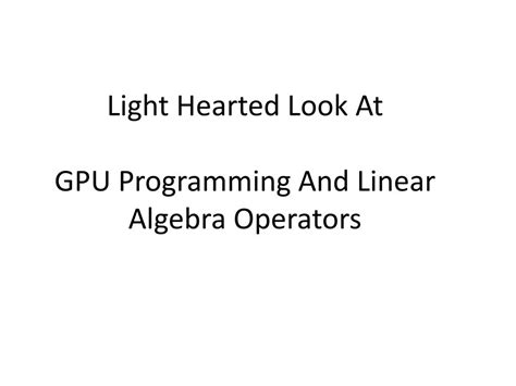 Ppt Light Hearted Look At Gpu Programming And Linear Algebra