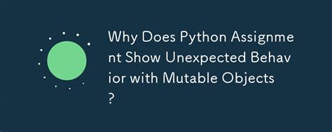 為什麼 Python 賦值會在可變物件上顯示意外行為? Python教學 Php中文網 為什麼 Python 賦值會在可變物件上顯示意外行為? Python教學 Php中文網