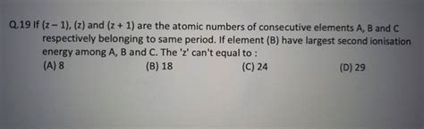 Q19 If Z−1z And Z1 Are The Atomic Numbers Of Consecutive Element