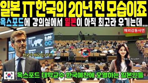 해외감동사연 일본의 It 한국의 20년 전 모습이죠 옥스포드에 강의실에서 일본이 아직 최고라 우기는데 I 감동사연 실제사연 해외사연 감동스토리 I Youtube