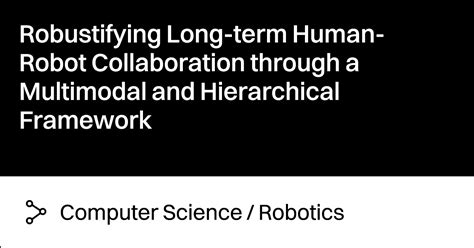 Robustifying Long Term Human Robot Collaboration Through A Hierarchical And Multimodal Framework
