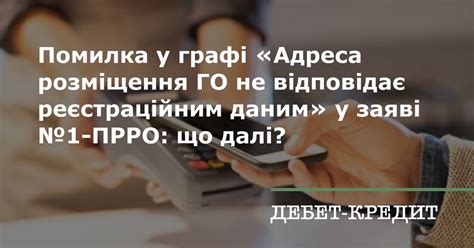 Помилка у графі «Адреса розміщення ГО не відповідає реєстраційним даним у заяві №1 ПРРО що далі