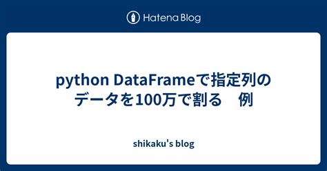 python DataFrameで指定列のデータを 万で割る 例 shikaku s blog