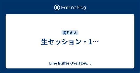 生セッション・1… line buffer overflow…