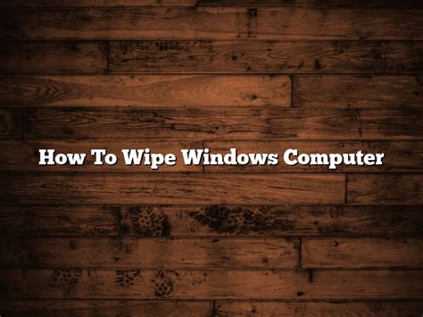 How To Wipe Windows Computer May 2025