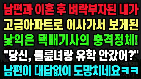 실화사연 남편과 이혼 후 벼락부자된 내가 고급아파트로 이사가서 보게된 낯익은 택배기사의 충격정체 당신 불륜녀랑 유학 안갔어 남편이 대답없이 도망치네요 Youtube
