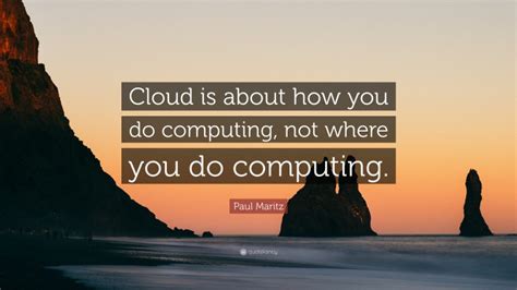 Paul Maritz Quote Cloud Is About How You Do Computing Not Where You Do Computing”