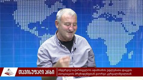 ინტერვიუ საქართველოს ადამიანის უფლებათა დაცვის ასოციაციის პრეზიდენტთან გიორგი კერვალიშვილთან