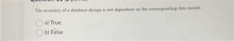 Solved The Accuracy Of A Database Design Is Not Dependent On Chegg Com