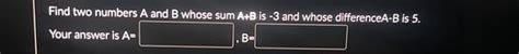 solved find two numbers a and b whose sum a b is 3 and