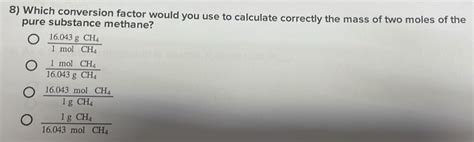 Solved 8 Which Conversion Factor Would You Use To Calculate Correctly The Mass Of Two Moles Of