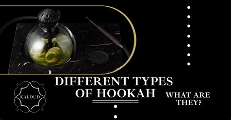 What Are The Different Types Of Hookah Kaloud Inc