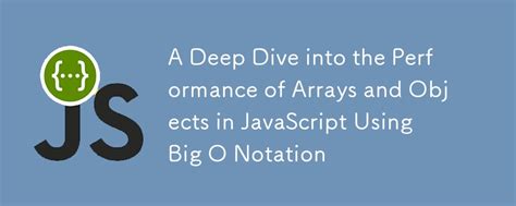 使用 big o 表示法深入研究 javascript 中陣列和物件的效能 js教程 php中文網
